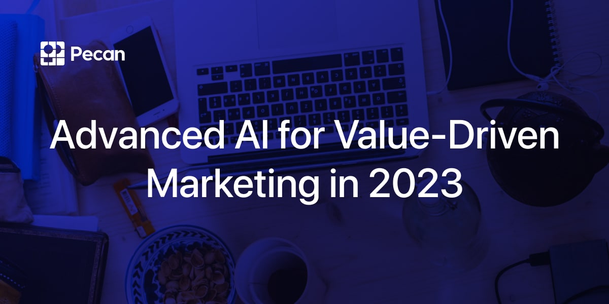 Advanced AI for Value-Driven Marketing in 2023 | Pecan AI Advanced AI for Value-Driven Marketing in 2023 | Pecan AI